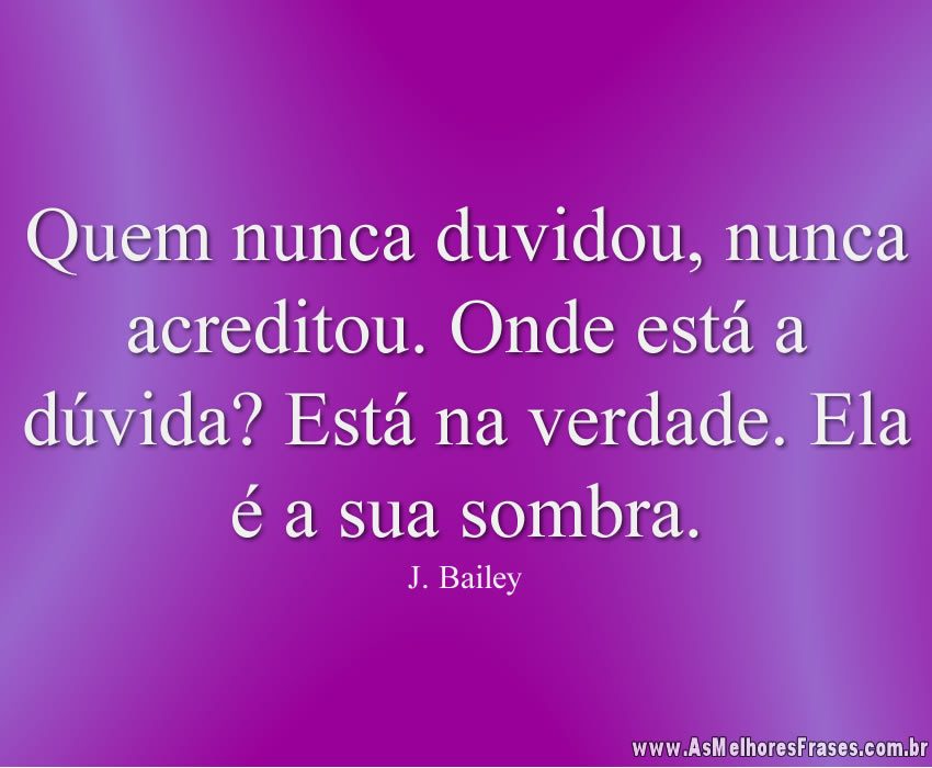 Quem nunca duvidou, nunca acreditou