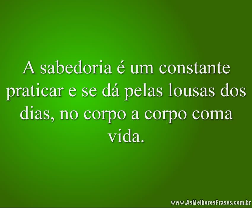 A sabedoria é um constante praticar e se dá pelas