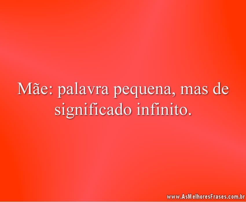Mãe: palavra pequena - As Melhores Frases Mãe: palavra pequena - As Melhores Frases