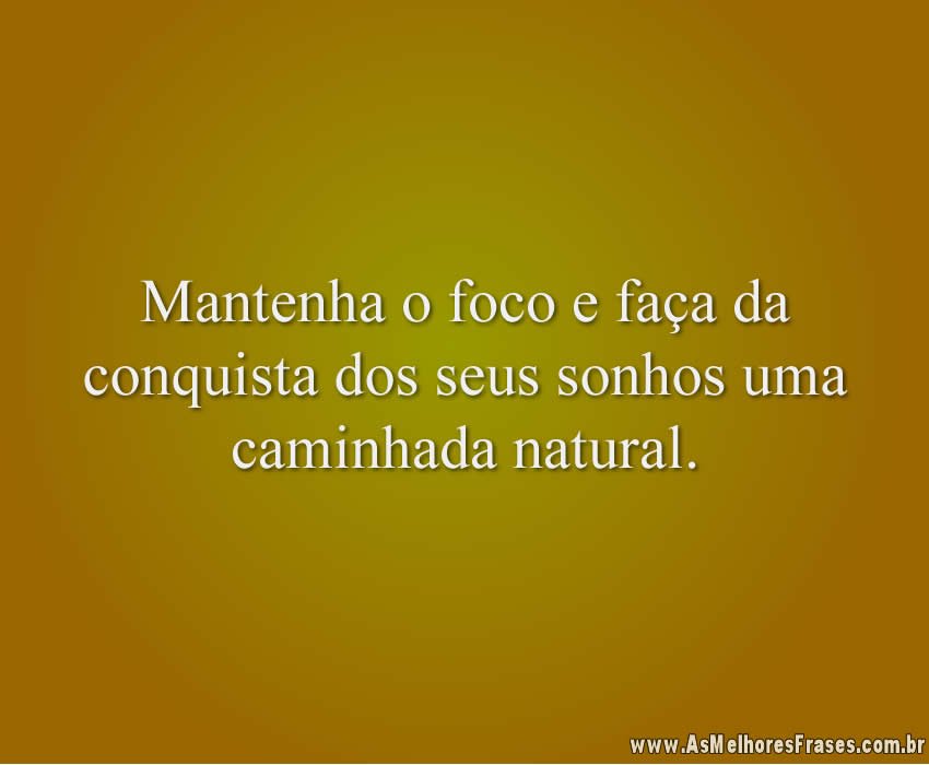Mantenha o foco e faça da conquista - As Melhores Frases