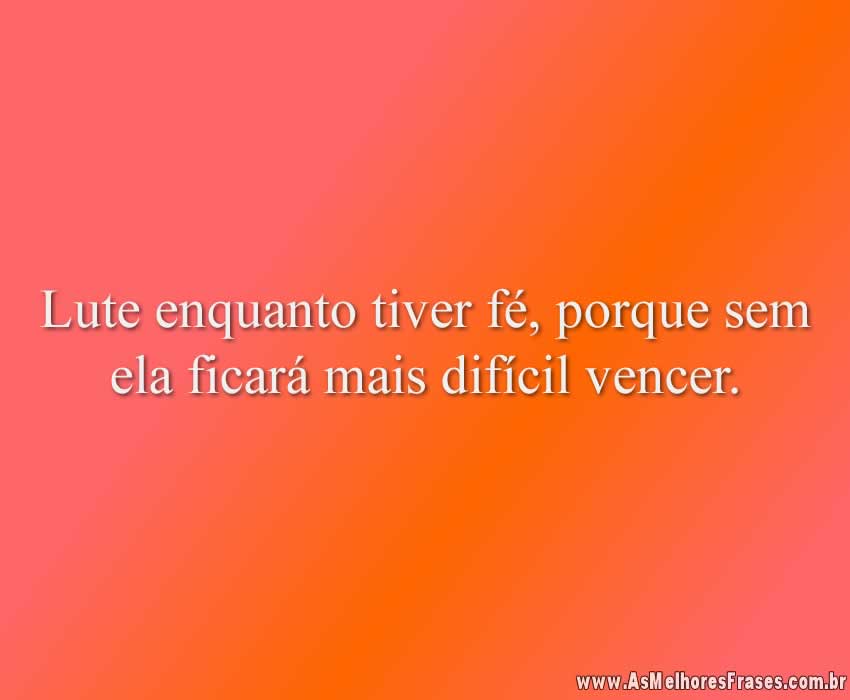 Lute enquanto tiver fé - As Melhores Frases