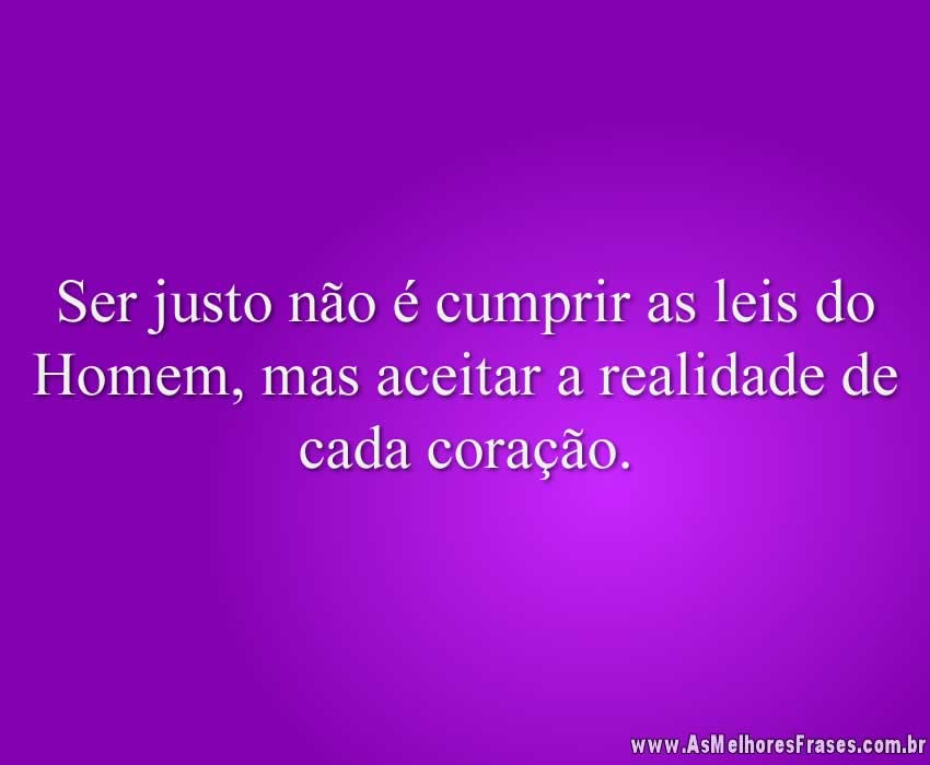 Ser justo não é cumprir as leis do Homem - As Melhores Frases