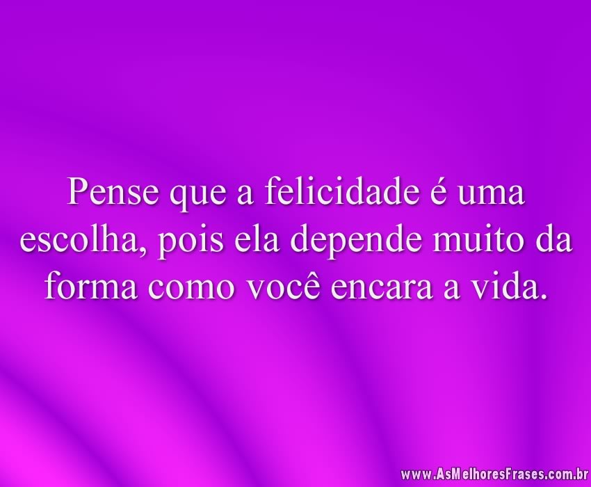 Pense que a felicidade é uma escolha - As Melhores Frases Pense que a felicidade é uma escolha - As Melhores Frases