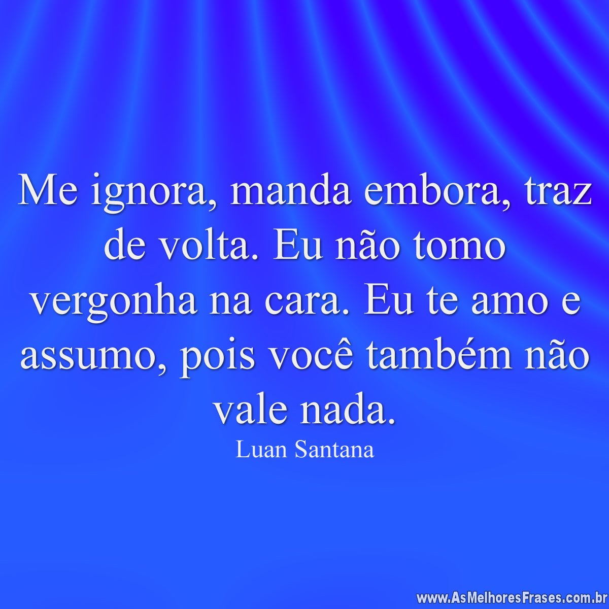 Me ignora, manda embora - As Melhores Frases